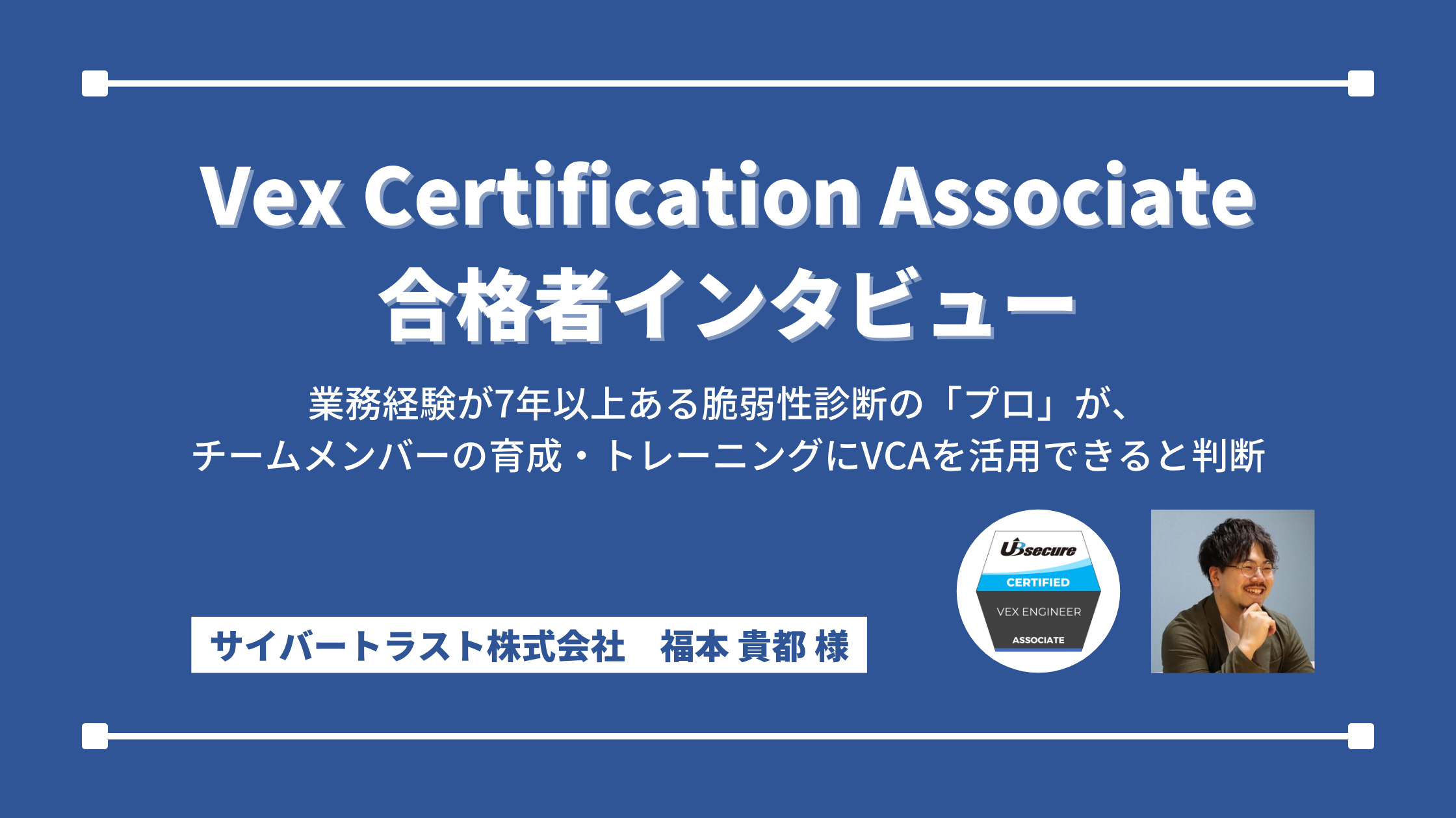 Vex Certification Associate合格者インタビュー ～業務経験が7年以上ある脆弱性診断の「プロ」が、 チームメンバーの育成・トレーニングにVCAを活用できると判断